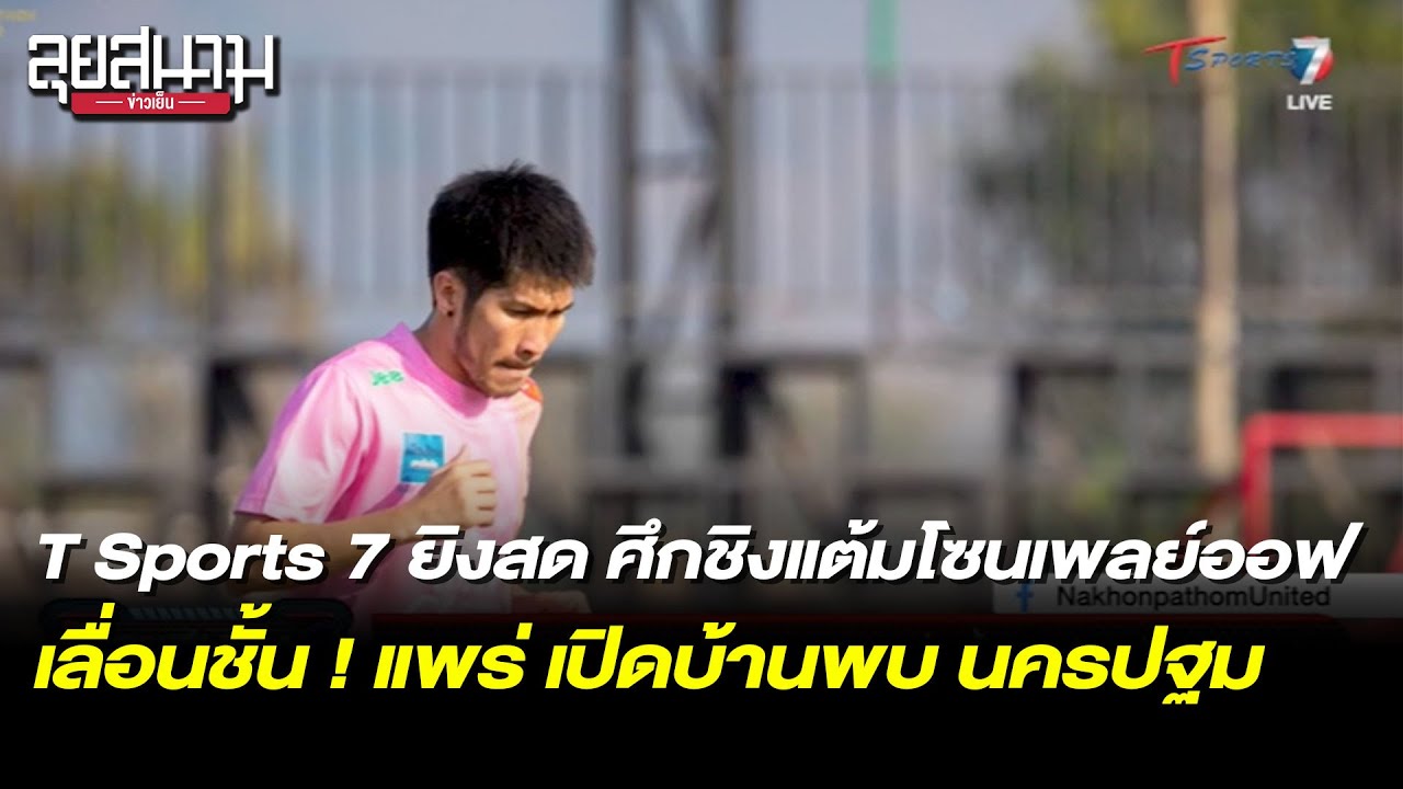 T Sports 7 ยิงสด ศึกชิงแต้มโซนเพลย์ออฟ เลื่อนชั้น แพร่-นครปฐม | ลุยสนามข่าวเย็น |29ม.ค.66|T ...