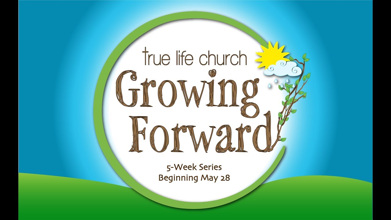 True Life Church - Growing Forward! (Part 1 of 5) 28.MAY.2017 1130 ...