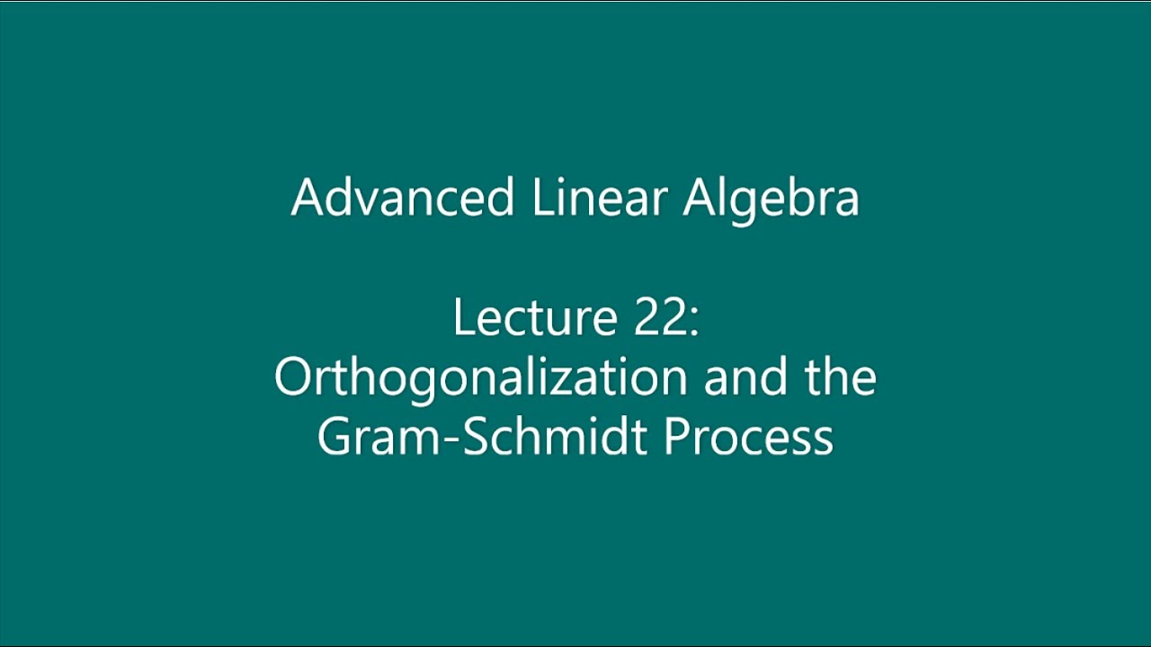 Advanced Linear Algebra - Lecture 22: Orthogonalization and the Gram-Schmidt Process - YouTube