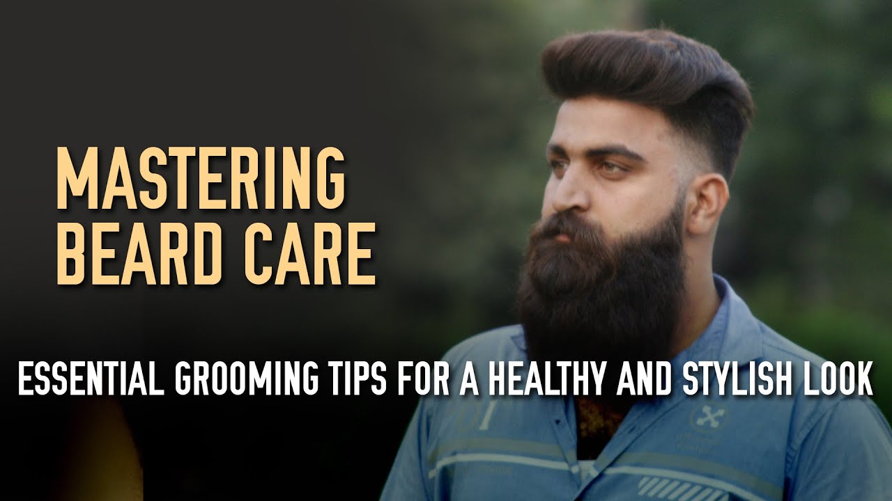 Mastering Beard Care: Essential Grooming Tips for a Healthy and Stylish ...