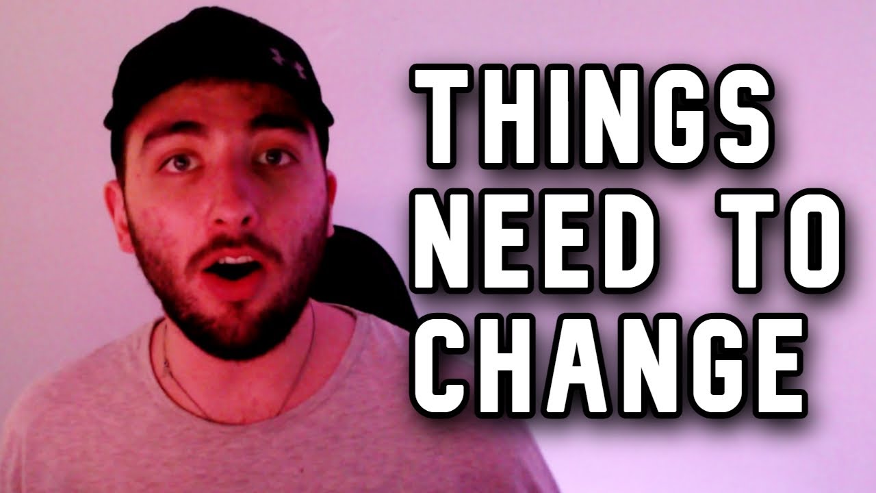 THINGS NEED TO CHANGE... - YouTube