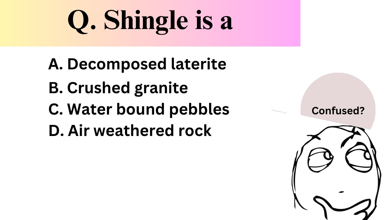 Shingle is a A. Decomposed laterite B. Crushed granite C. Water bound ...