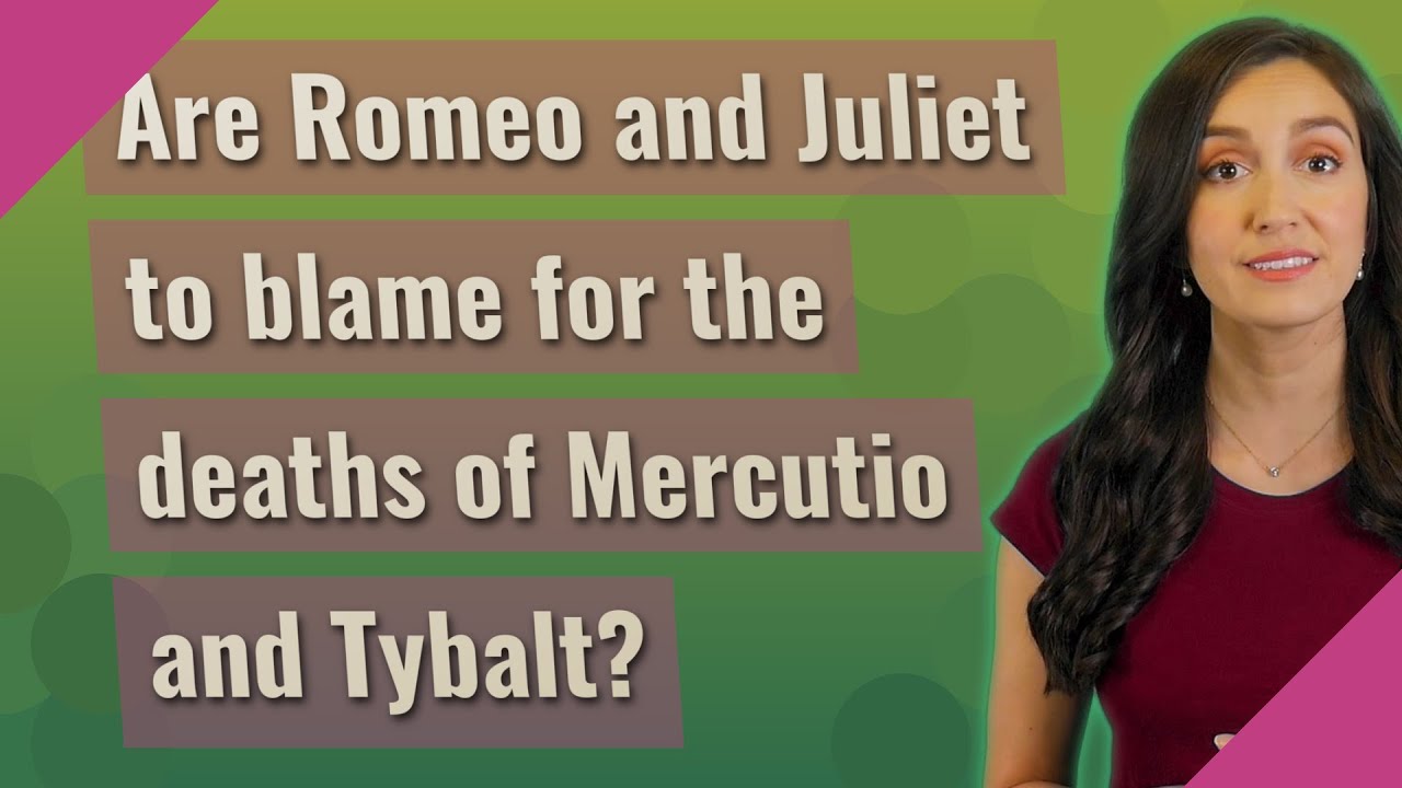 Are Romeo and Juliet to blame for the deaths of Mercutio and Tybalt ...