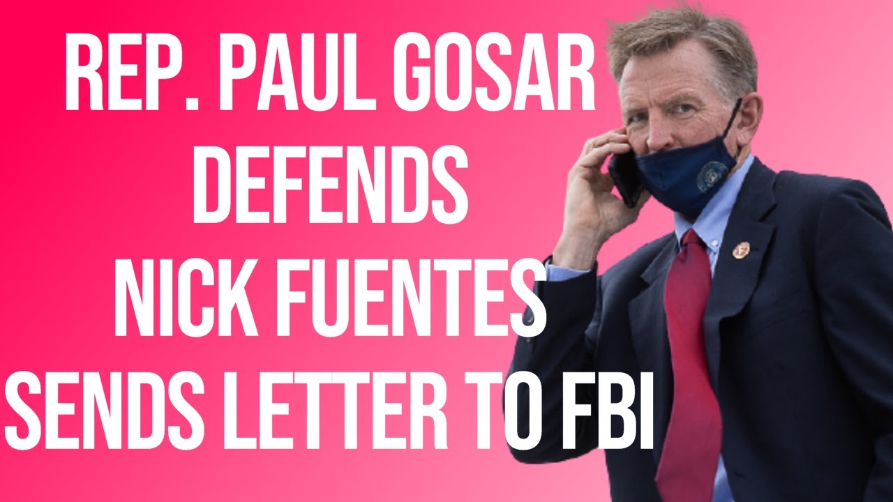 REP. PAUL GOSAR DEFENDS NICK FUENTES! SENDS LETTER TO FBI (REUPLOAD ...