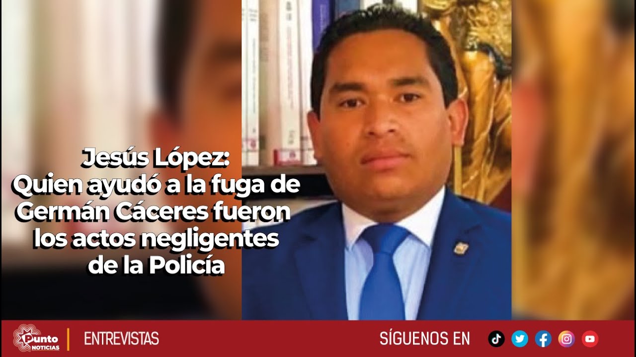 Jesús López | Quien ayudó a la fuga de Germán Cáceres fueron los actos ...