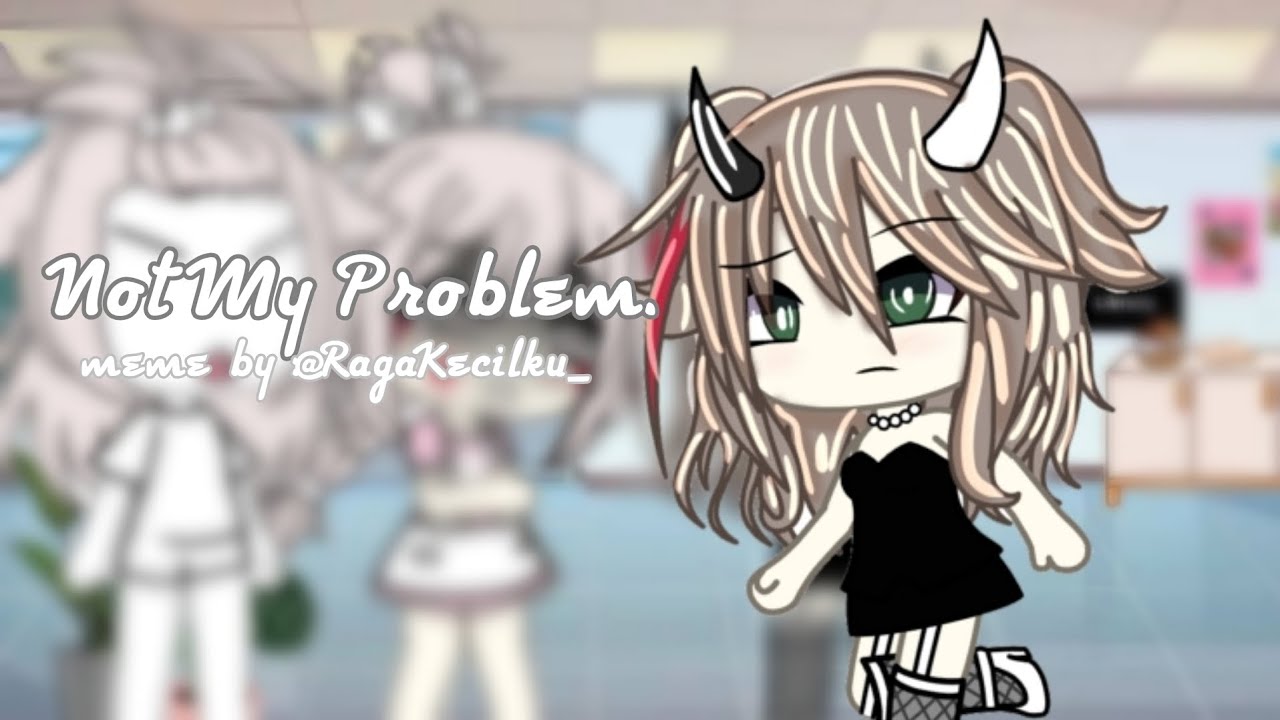 Not My Problem. Gacha Edit By: me. gacha life - YouTube