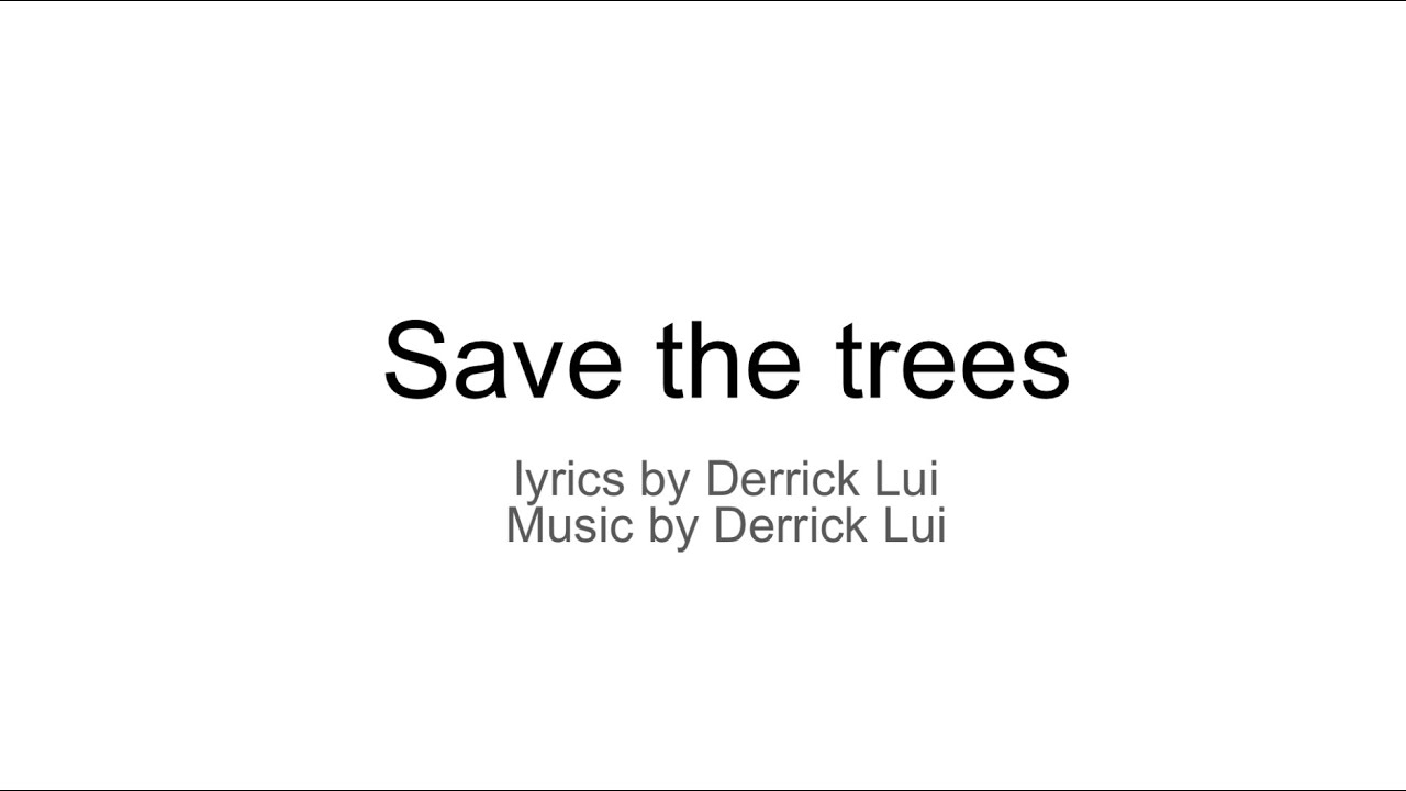 Save the trees Lyrics: Derrick Lui Music: Derrick Lui Sung By: Derrick ...
