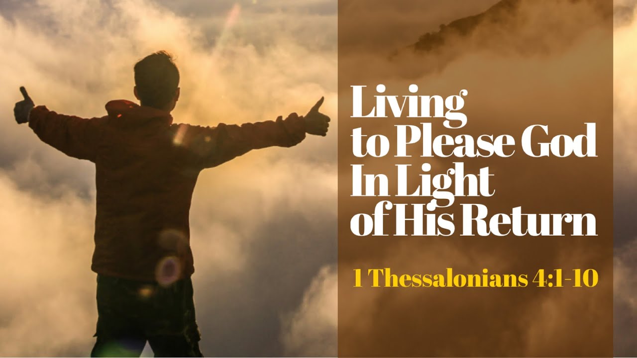 LIVING TO PLEASE GOD IN LIGHT OF HIS RETURN 1 Thessalonians 4:1-11 ...