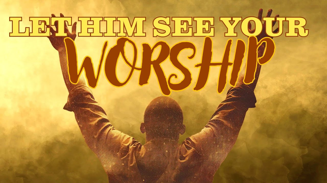 Let Him See Your Worship - YouTube