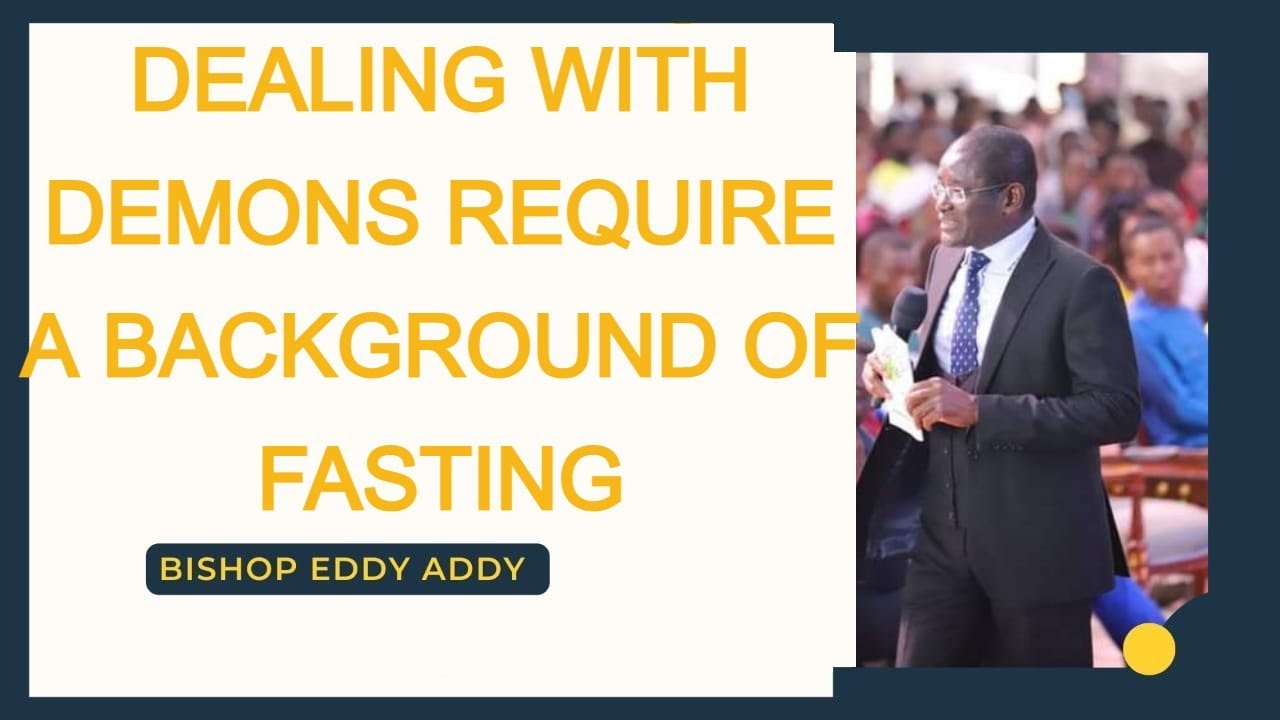 Bishop Eddy Addy " DEALING WITH DEMONS REQUIRE A BACKGROUND OF FASTING ...
