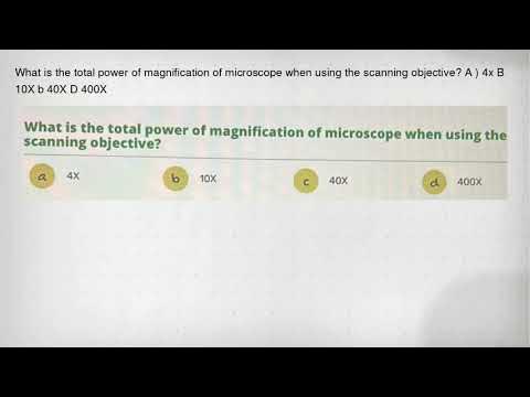 What is the total power of magnification of microscope when using the scanning objective? A ) 4x ...