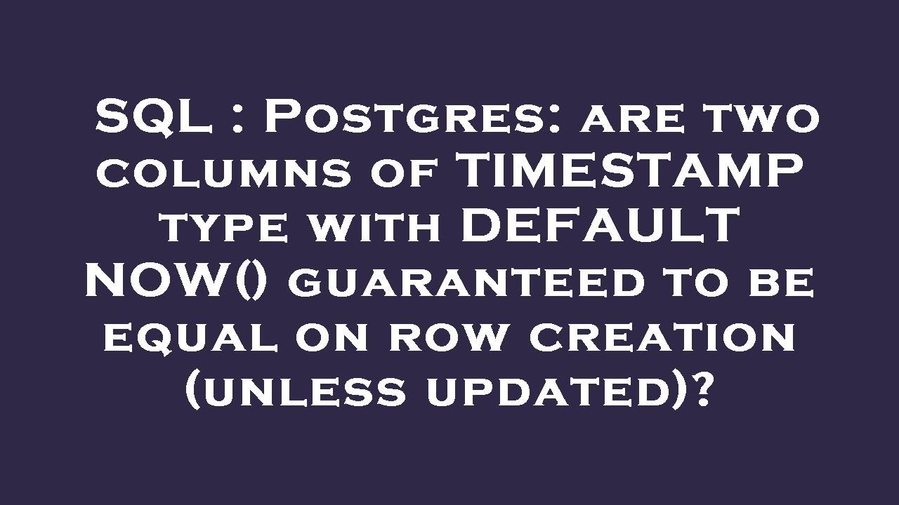 SQL Postgres Are Two Columns Of TIMESTAMP Type With DEFAULT NOW SQL Postgres Are Two Columns Of TIMESTAMP Type With DEFAULT NOW