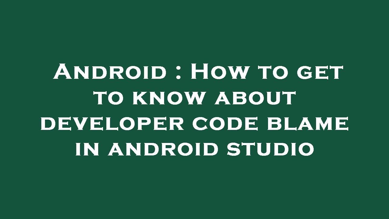 Android : How to get to know about developer code blame in android ...
