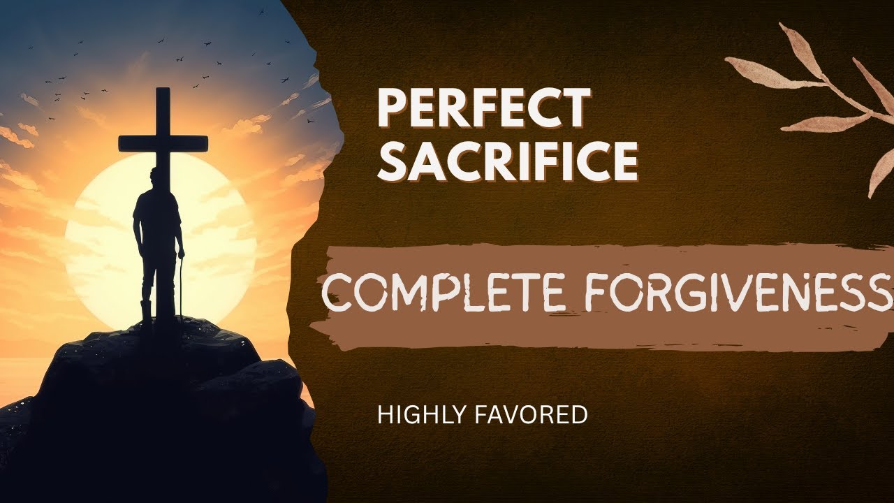 Perfect Sacrifice Complete Forgiveness | Highly Favored - YouTube