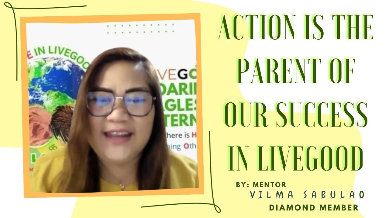 ACTION IS THE PARENT OF OUR SUCCESS IN LIVEGOOD BY:MENTOR VILMA SABULAO ...