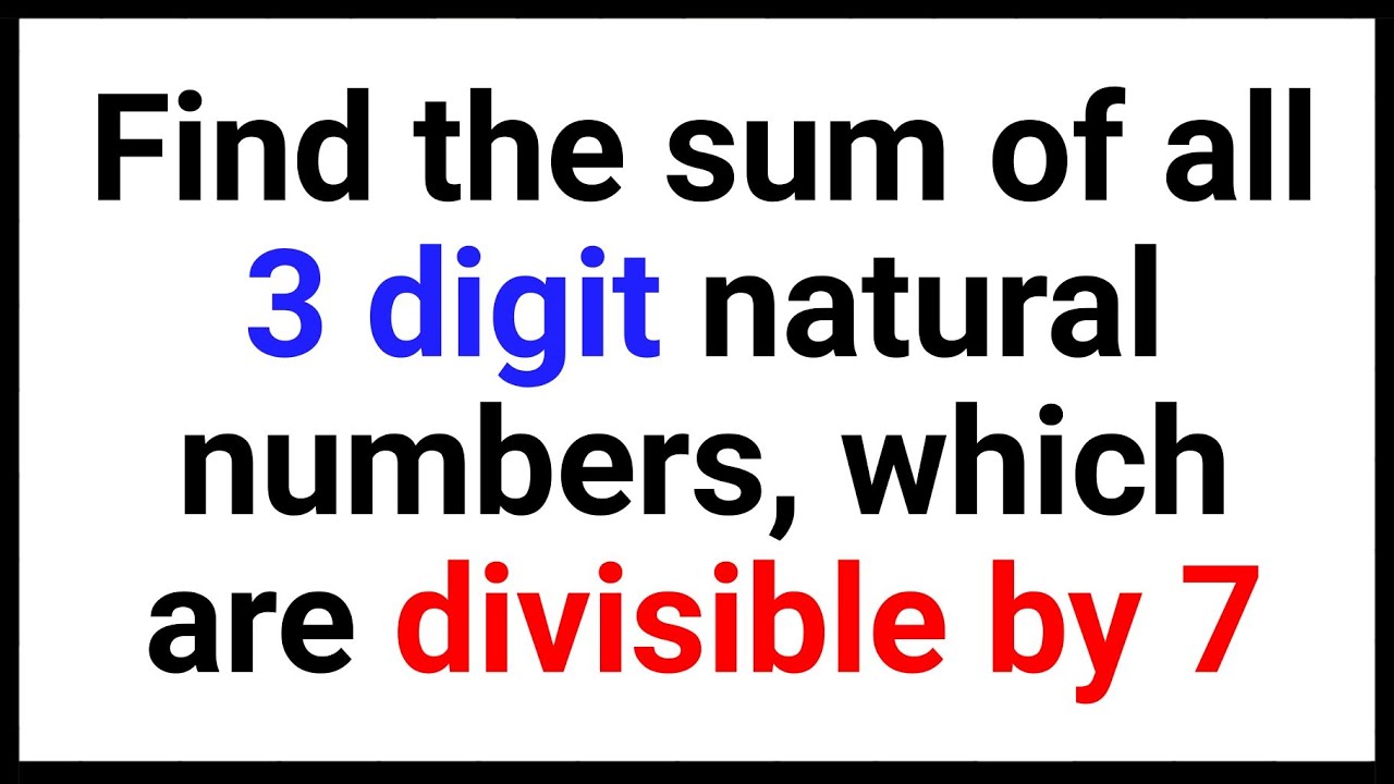 Find The Sum Of All Three Digit Natural Numbers Which Are Divisible By Find The Sum Of All Three Digit Natural Numbers Which Are Divisible By