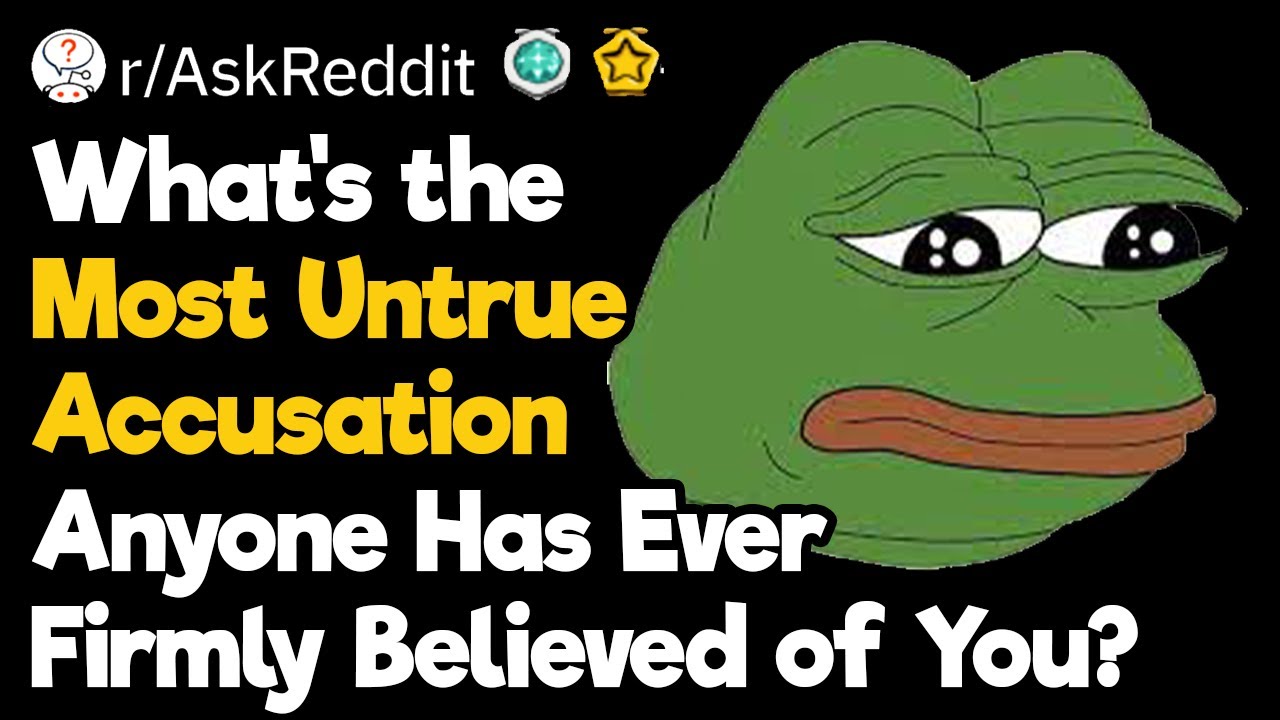 What's the Most Untrue Accusation Anyone Has Ever Firmly Believed of ...