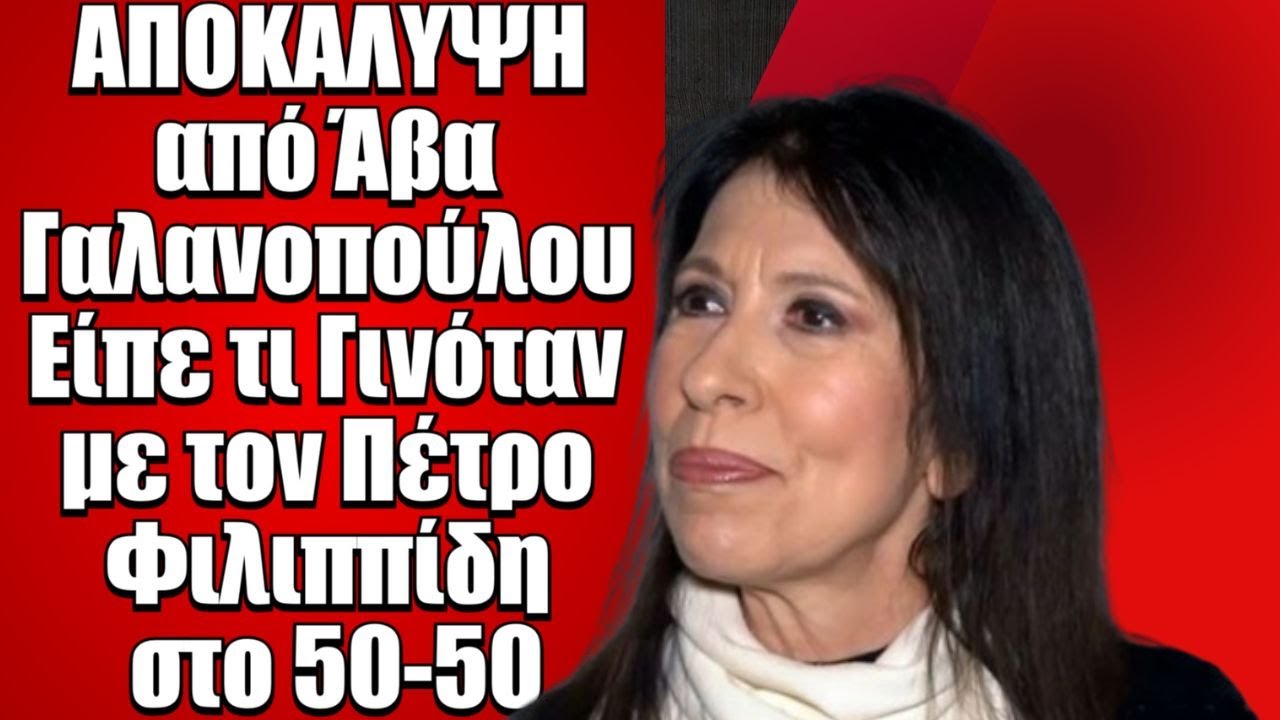 ΑΠΟΚΑΛΥΨΗ από Άβα Γαλανοπούλου Είπε τι Γινόταν με τον Πέτρο Φιλιππίδη ...