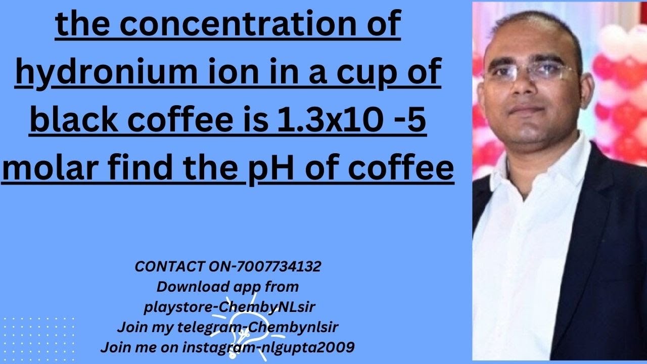 the concentration of hydronium ion in a cup of black coffee is 1.3x10 ...