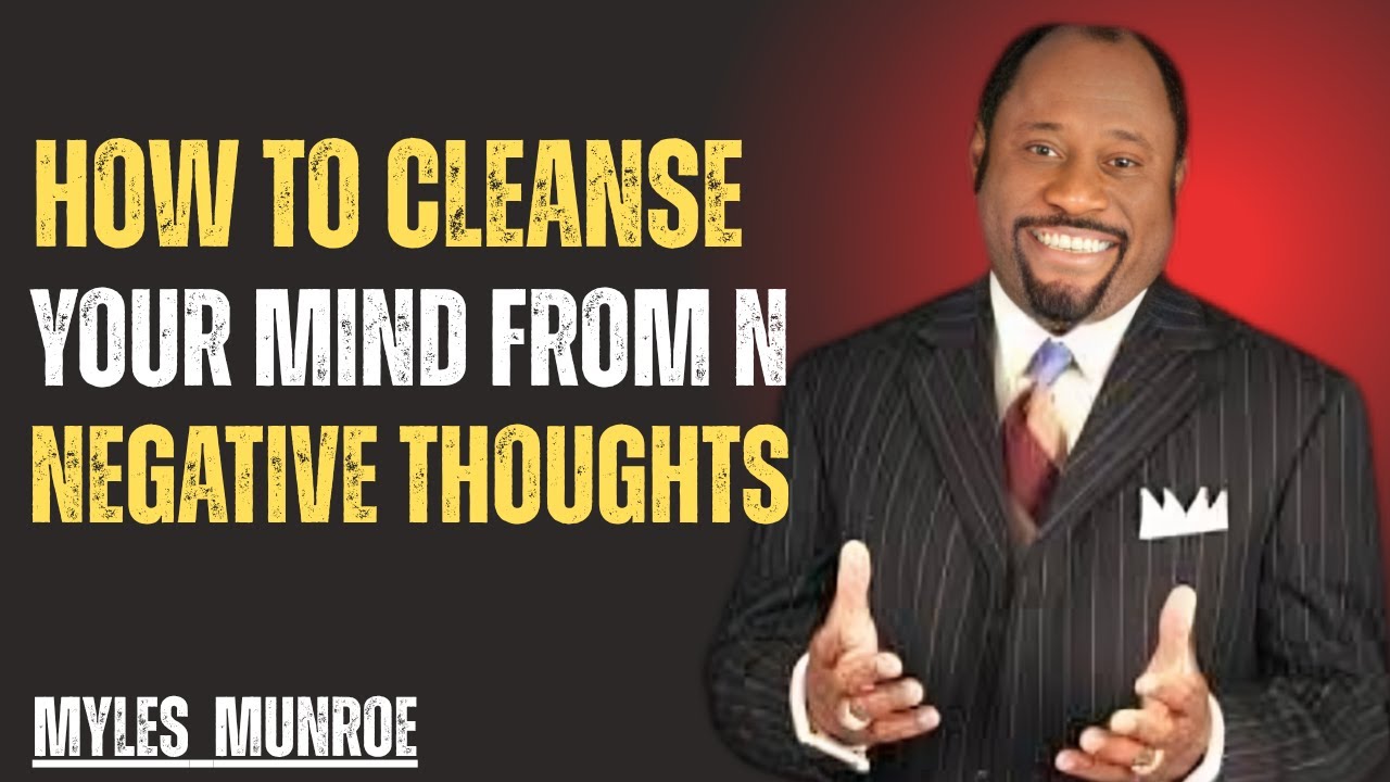 HOW TO CLEANSE YOUR MIND FROM NEGATIVE THOUGHTS || MYLES MUNROE - YouTube