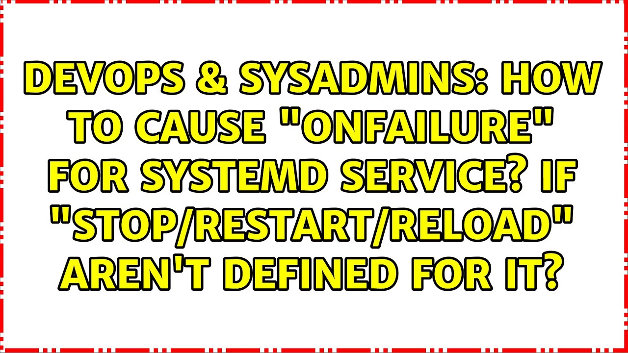 How To Cause OnFailure For Systemd Service If stop restart reload How To Cause OnFailure For Systemd Service If stop restart reload
