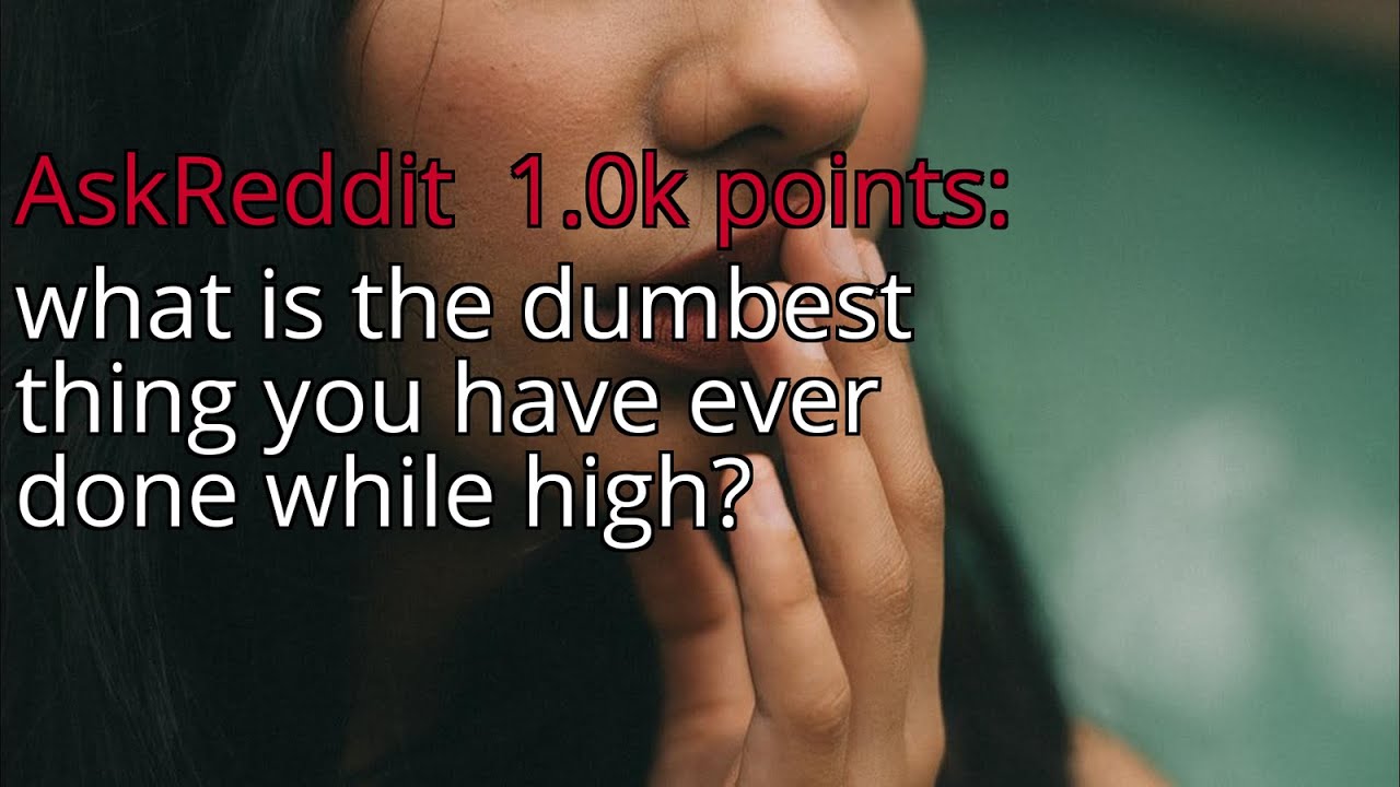 What Is The Dumbest Thing You Have Ever Done While High R AskReddit what-is-the-dumbest-thing-you-have-ever-done-while-high-r-askreddit