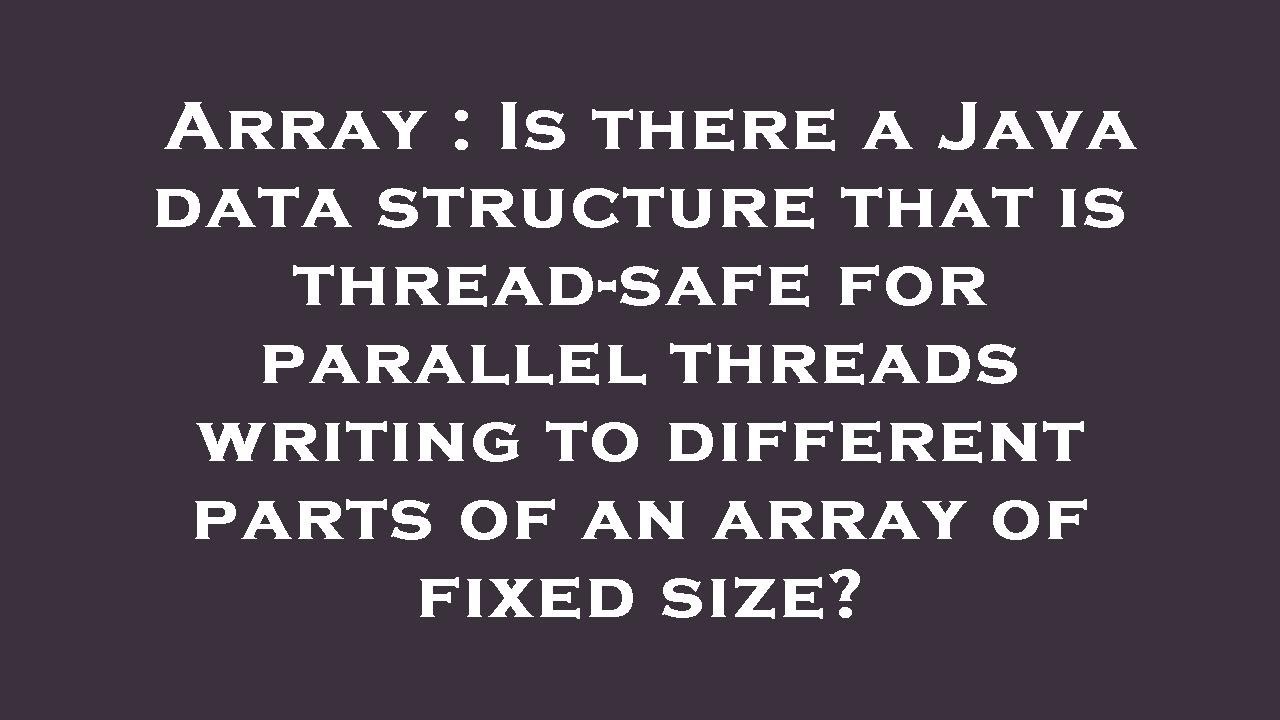 Array Is There A Java Data Structure That Is Thread Safe For Parallel 9352
