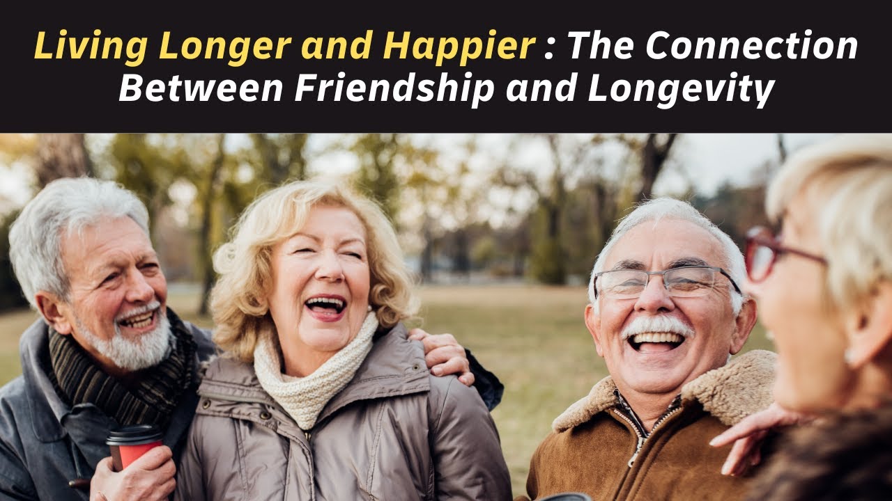 Living Longer and Happier : The Connection Between Friendship and Longevity - YouTube