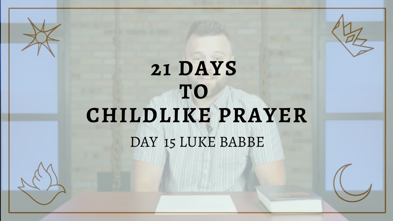 21 Days to Childlike Prayer - Day 15 Luke Babbe - YouTube