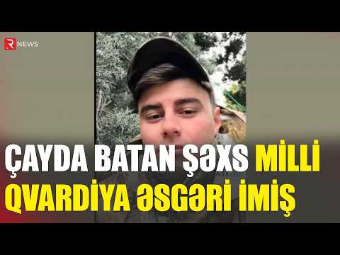 Tovuzda çayda batan şəxs Milli Qvardiya əsgəri imiş - RTV