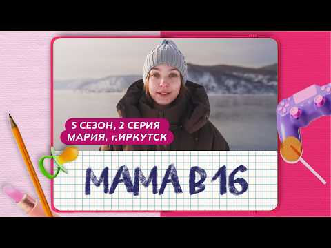 МАМА В 16 | 5 СЕЗОН, 2 ВЫПУСК | МАРИЯ, ИРКУТСК
