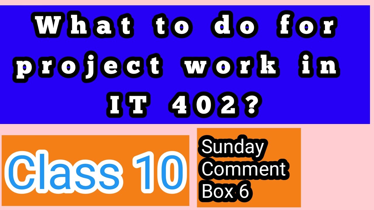 What to do for project work in IT 402 for Class 10 | Sunday Comment Box ...