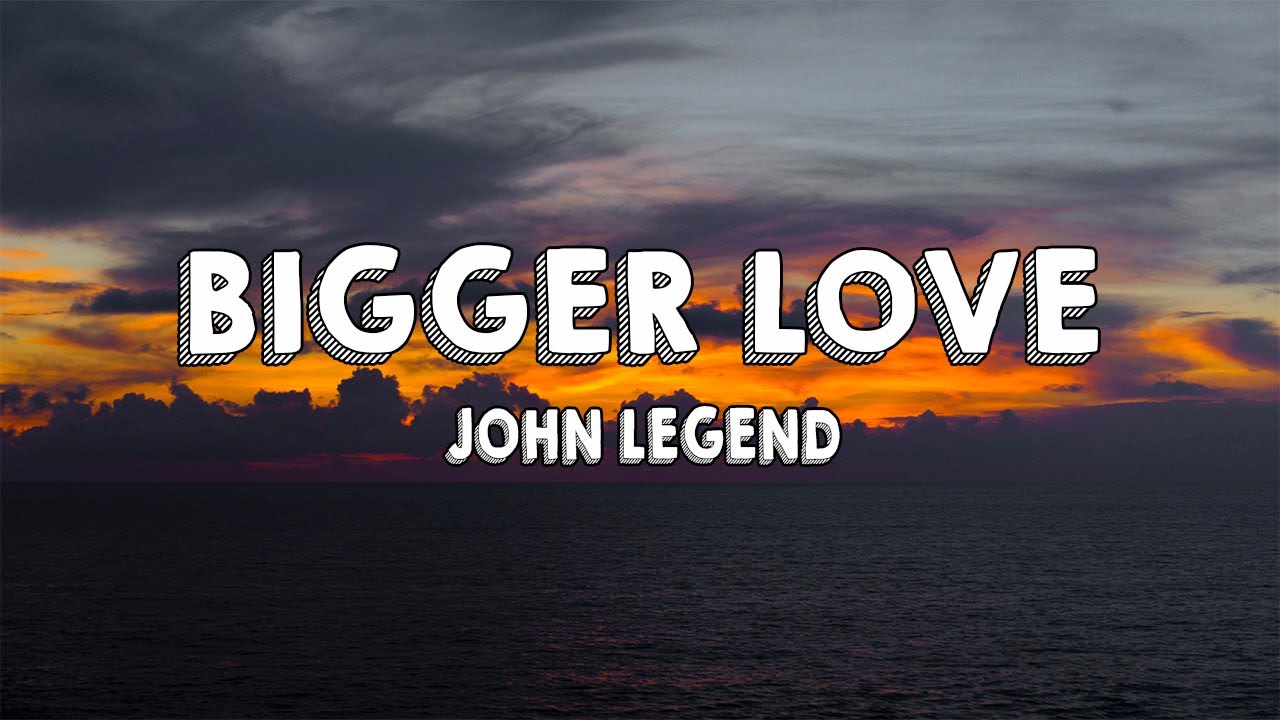 John Legend - Bigger Love (Lyrics) - YouTube
