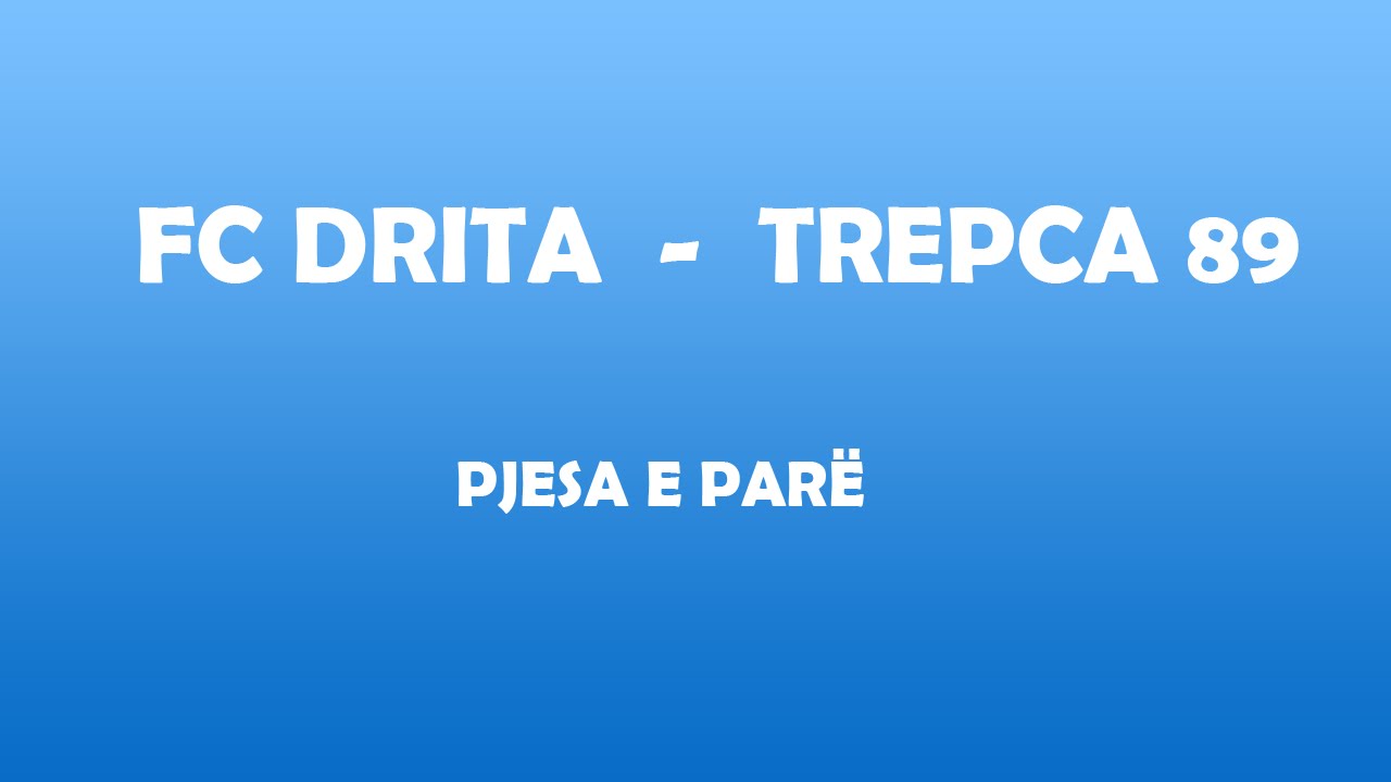 FC DRITA - TREPCA 89 - PJESA E PARË - YouTube