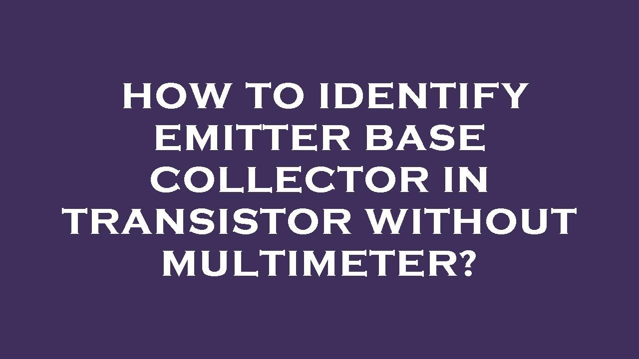 How to identify emitter base collector in transistor without multimeter ...