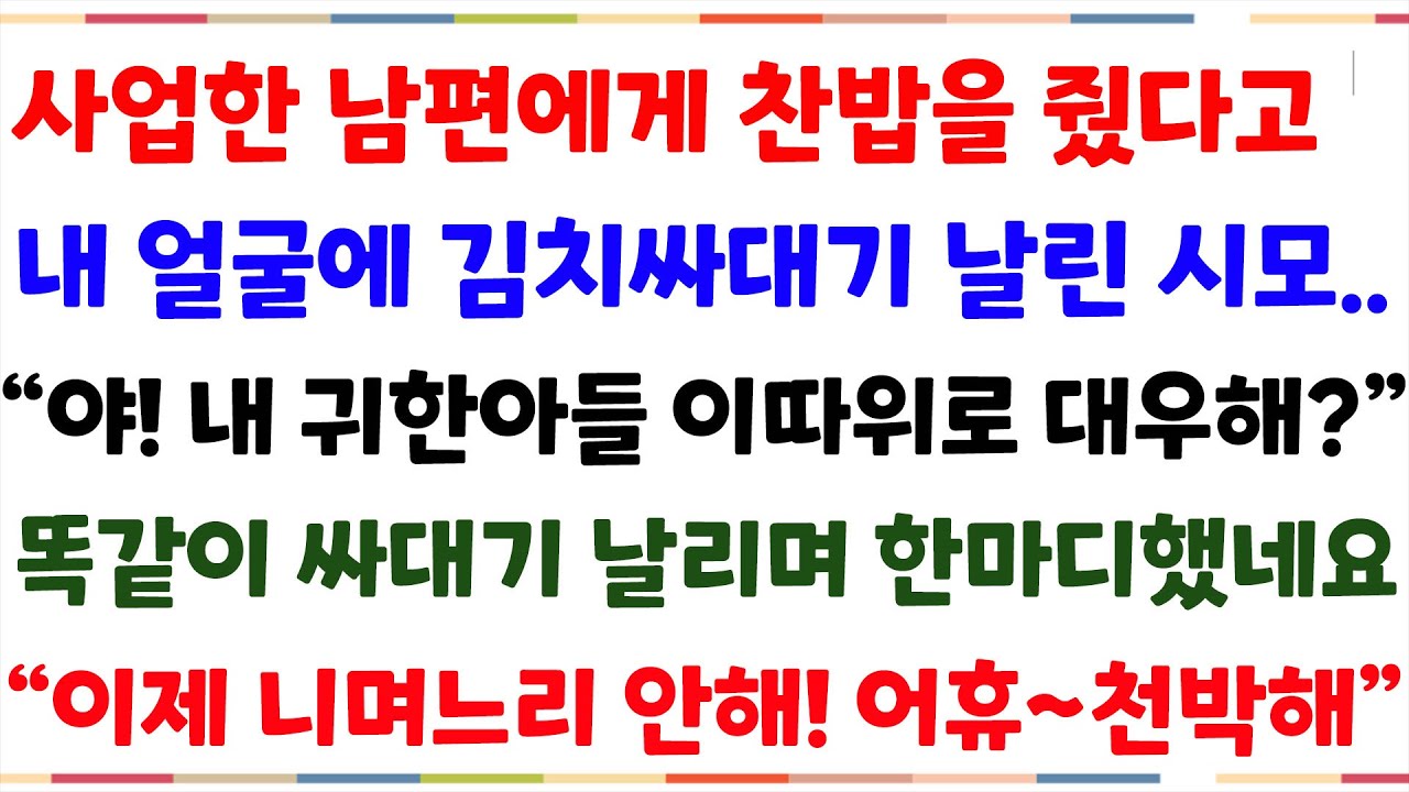사이다사연 사업한 남편에게 찬밥에 물말았다고 내 얼굴에 김치싸대기 날린 시모 내 귀한아들 이렇게 대우해 하길래 똑같이