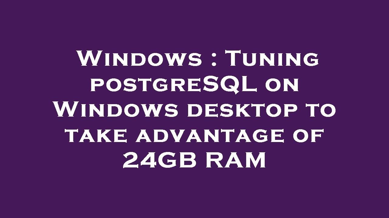 Windows : Tuning postgreSQL on Windows desktop to take advantage of ...