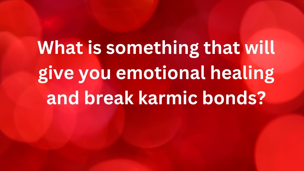 What is something that will give you emotional healing and break karmic ...