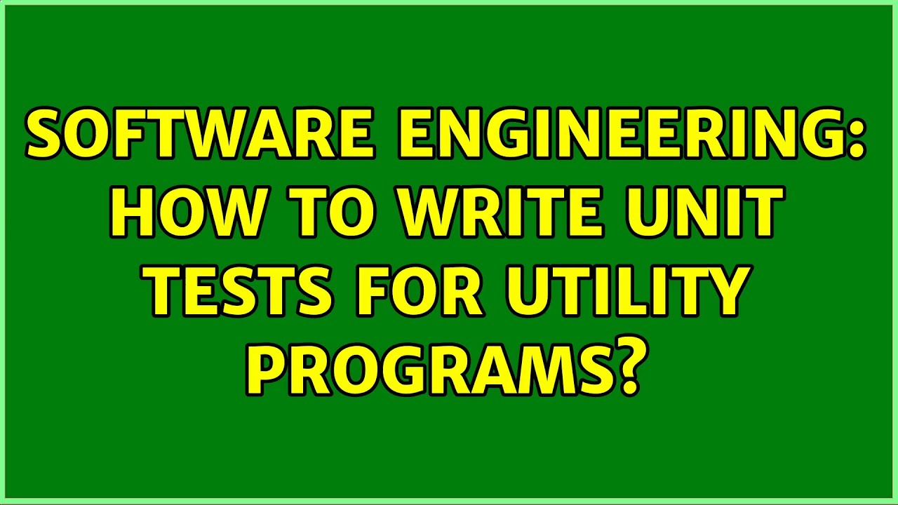 Software Engineering How To Write Unit Tests For Utility Programs 6 Solutions Youtube