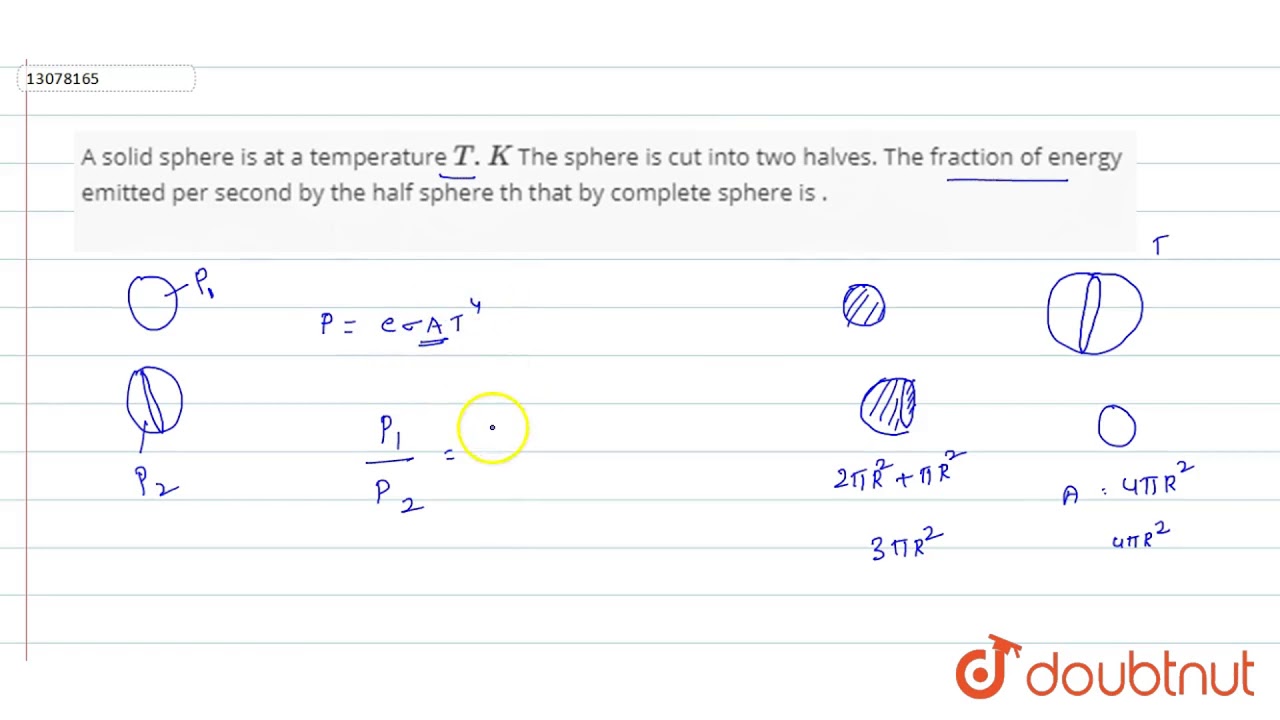 A solid sphere is at a temperature `T.K` The sphere is cut into two ...