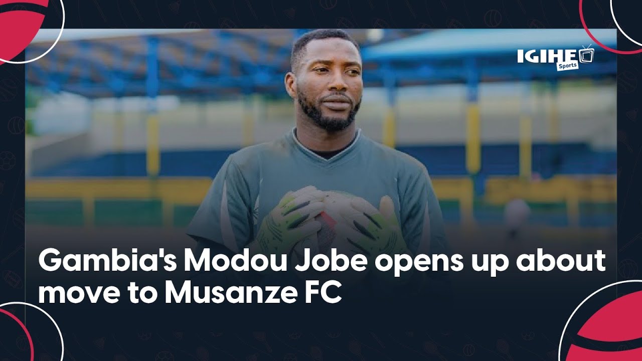 Modou Jobe discusses move to Musanze FC and being the only player from ...