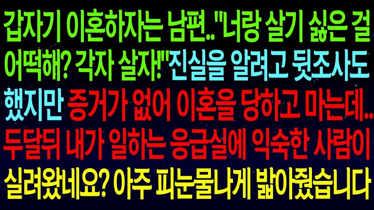 사연열차갑자기 이혼을 통보하는 남편너랑 살기 싫어졌어증거가 없어 이혼을 하고두달뒤 내가 일하는 응급실에 익숙한