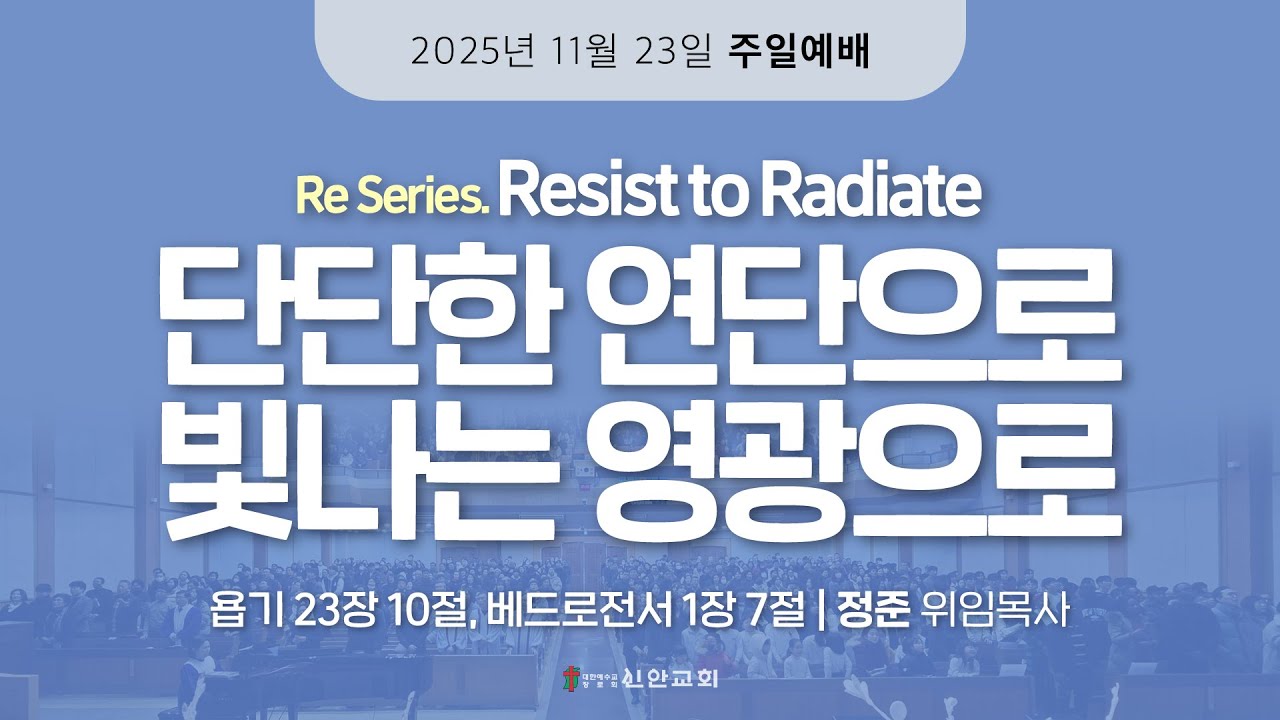 [2025.11.23] 주일낮예배 | #Re시리즈 | Resist to Rediate, 단단한 연단으로, 빛나는 영광으로 ...