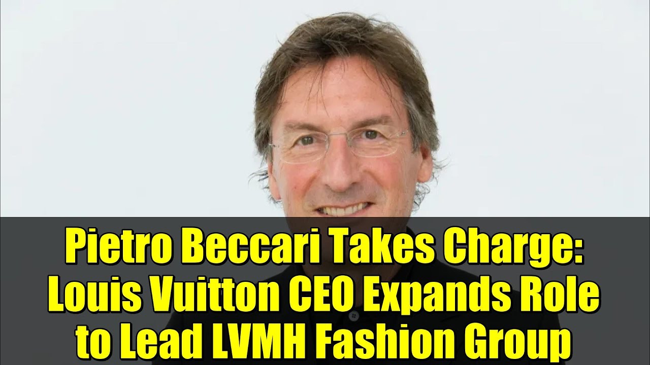 Pietro Beccari Takes Charge: Louis Vuitton CEO Expands Role to Lead ...