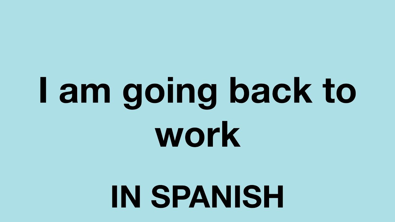 How To Say I Am Going Back To Work In Spanish YouTube
