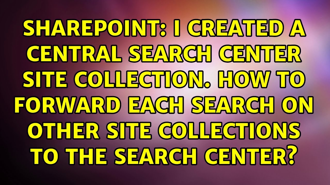 I created a central search center site collection. How to forward each ...