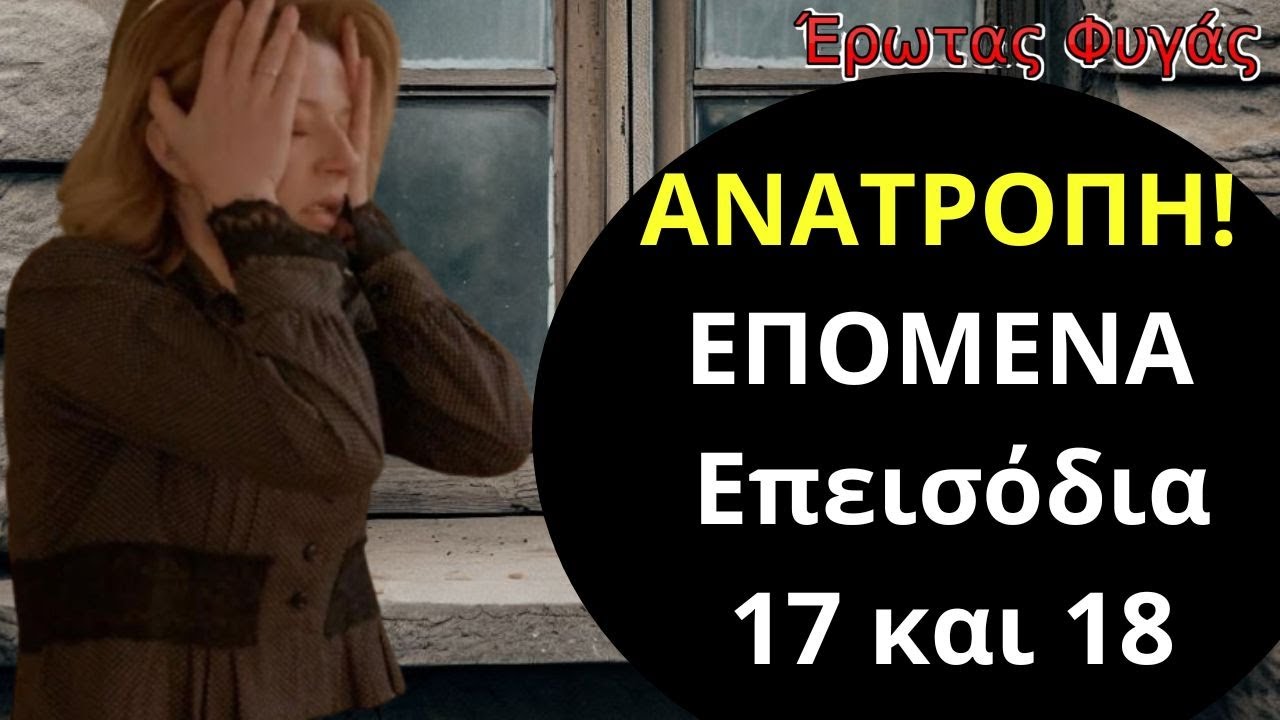 Έρωτας Φυγάς 2ος Κύκλος Spoiler | ΑΝΑΤΡΟΠΗ! ΕΠΟΜΕΝΑ Επεισόδια 17 και 18 ...
