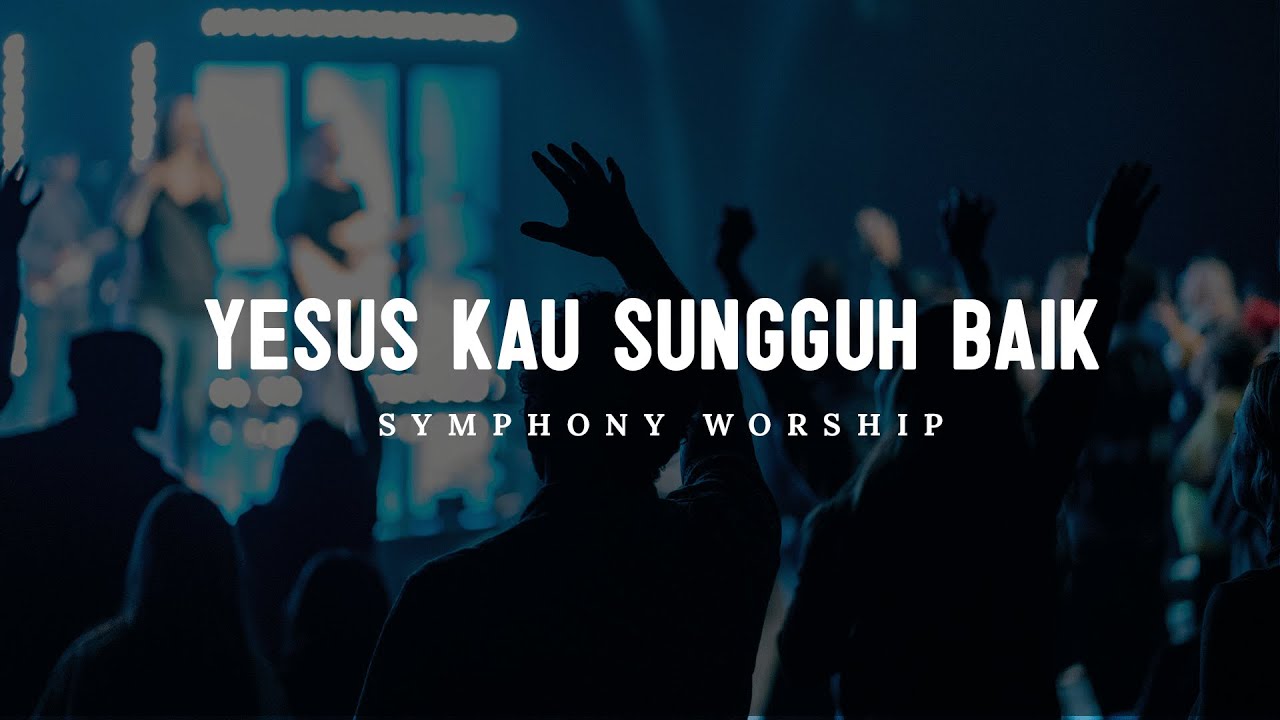 Yesus Kau Sungguh Baik - Symphony Worship (Lirik) - YouTube