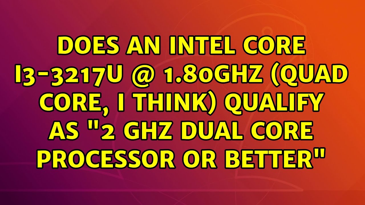 Does an Intel Core i3-3217U @ 1.80GHz (quad core, I think) qualify as ...