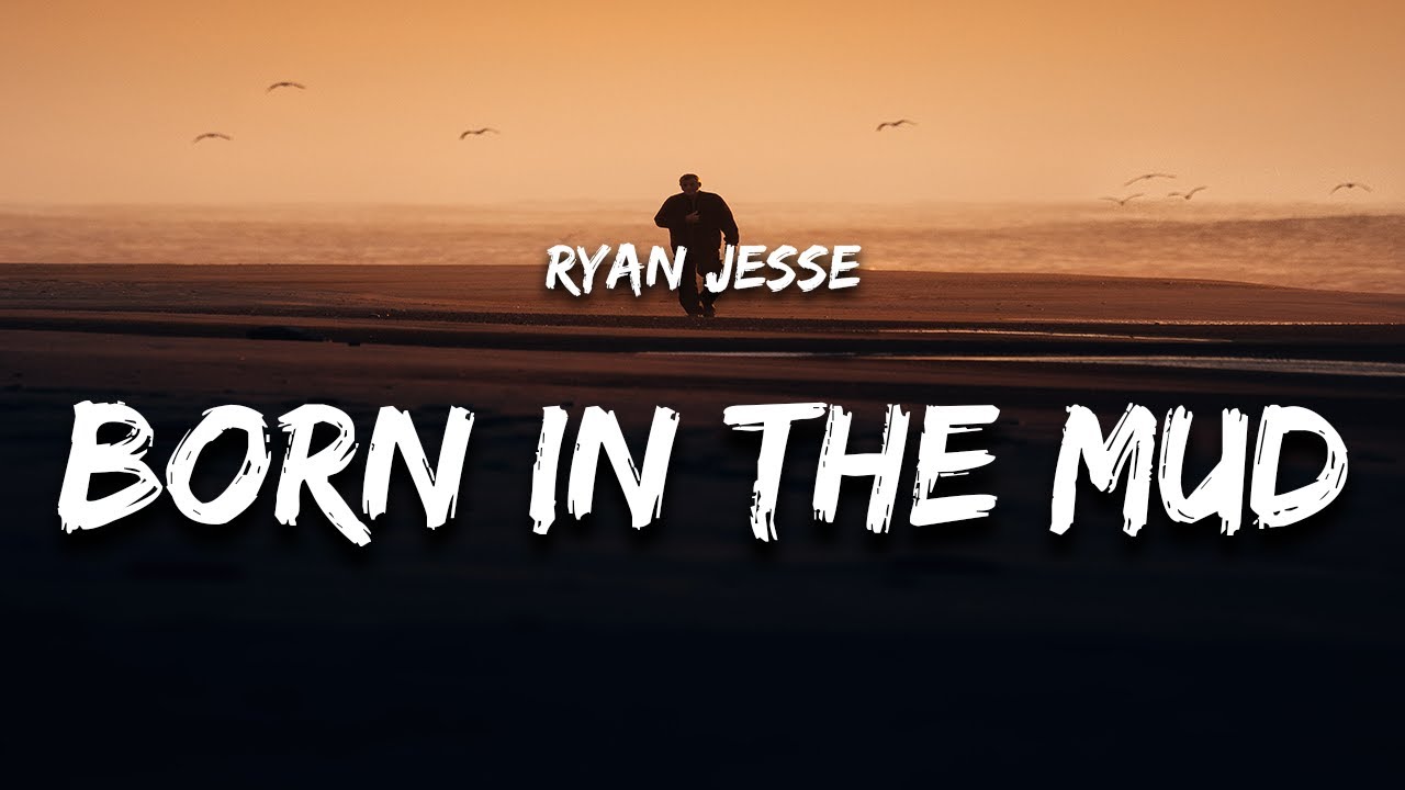 BORN IN THE MUD - Ryan Jesse: Song Lyrics, Music Videos & Concerts